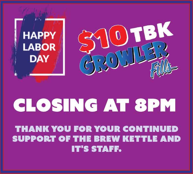 Closing 8pm Labor Day - $10 TBK Growler Fill Day - The Brew Kettle